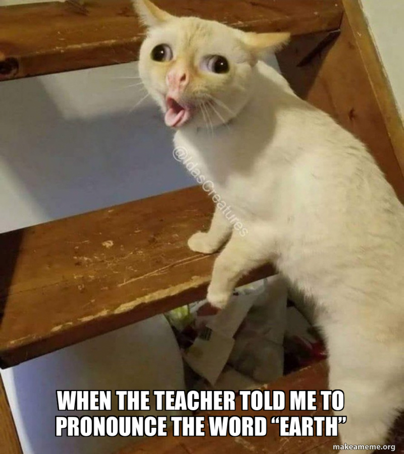 When the teacher told me to pronounce the word “earth” Meme Generator