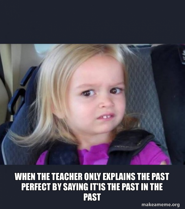 when the teacher only explains the past perfect by saying it'is the ...