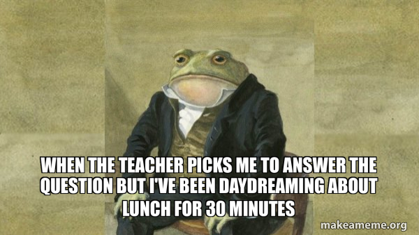 When the teacher picks me to answer the question but i've been ...