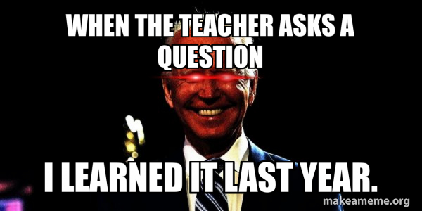When the teacher asks a question I learned it last year. - Dark Brandon ...