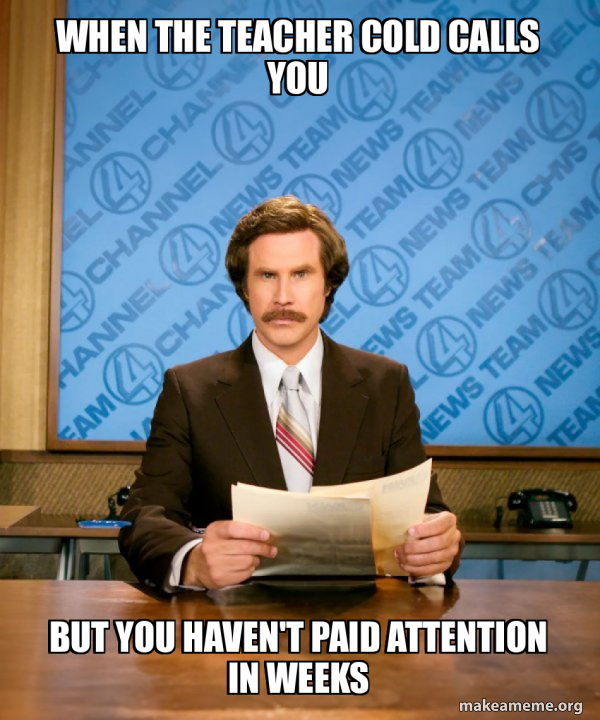 when the teacher cold calls you but you haven't paid attention in weeks ...