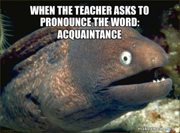 when the teacher asks to pronounce the word: acquaintance - Bad Joke ...