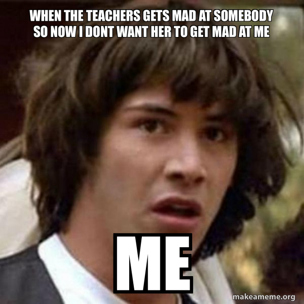 When the teachers gets mad at somebody so now I dont want her to get ...