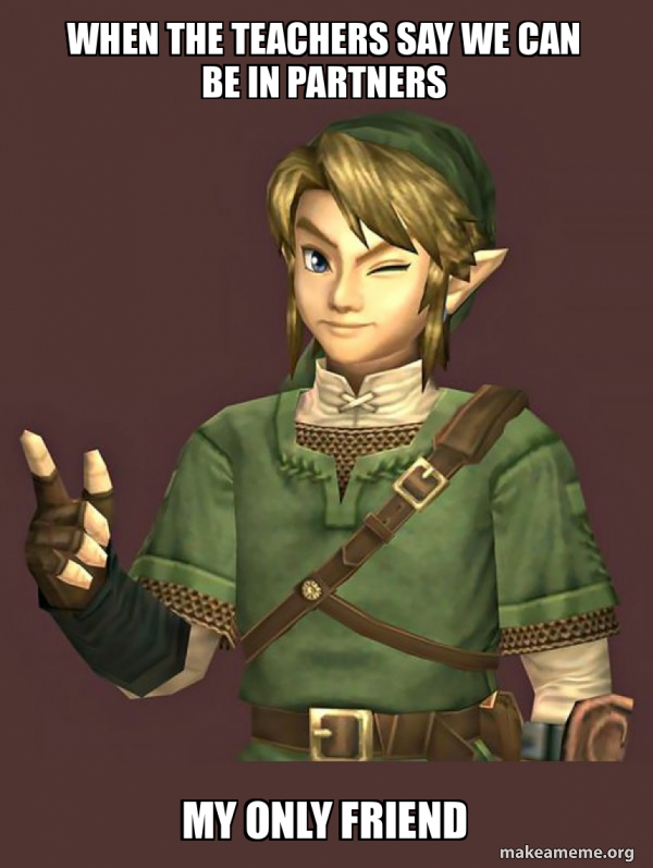 When the teachers say we can be in partners My only friend - Zelda Meme ...