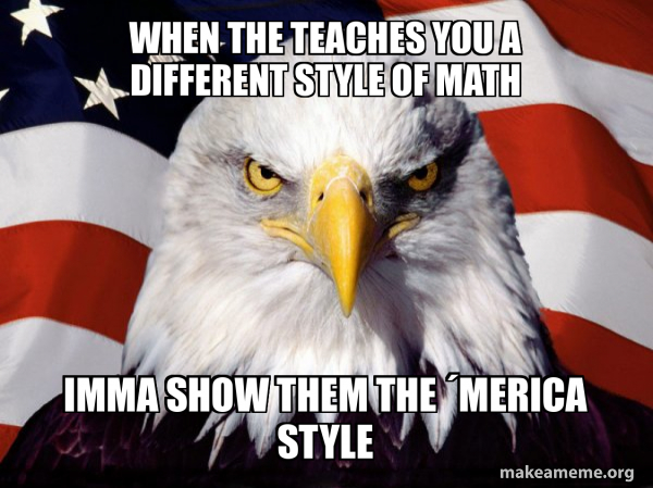 When the teaches you a different style of math Imma show them the ...