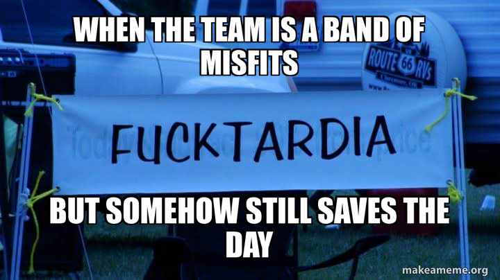 When the team is a band of misfits But somehow still saves the day Meme ...