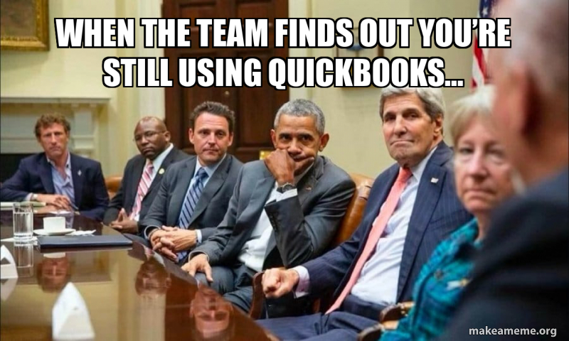 When the team finds out you’re still using QuickBooks… Meme Generator