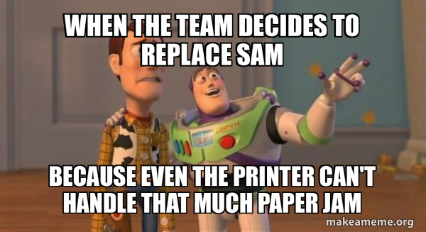 When the team decides to replace Sam Because even the printer can't ...
