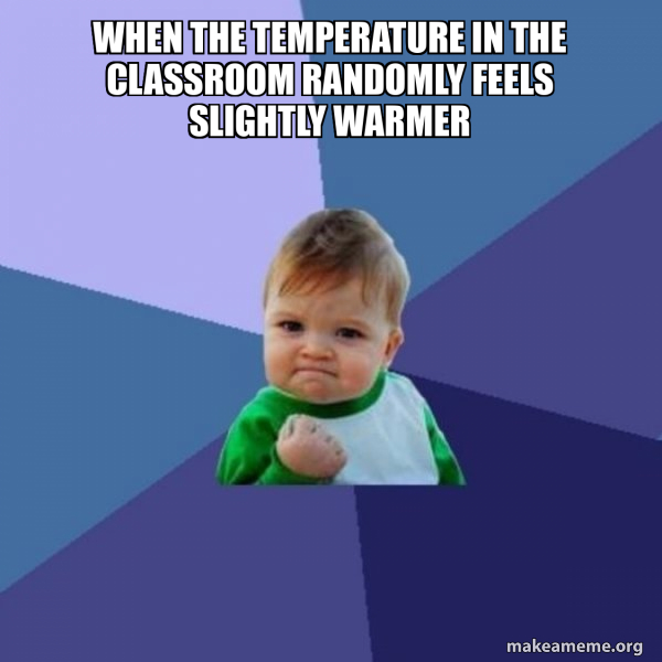 When the temperature in the classroom randomly feels slightly warmer ...