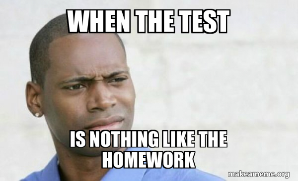 When the test Is nothing like the homework - Confused Black Man Meme ...
