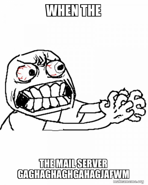 When the the mail server GAGHAGHAGHGAHAGJAFWM - Angry Meme Generator