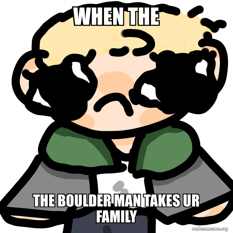 When the The boulder man takes ur family Meme Generator