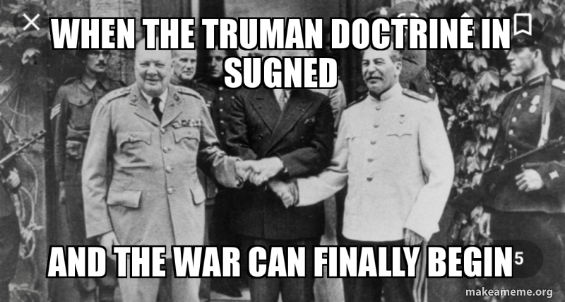 When the truman doctrine in sugned and the war can finally begin Meme ...