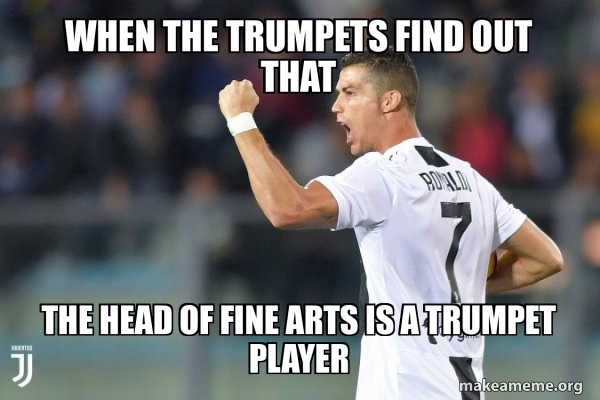 When the trumpets find out that the head of fine arts is a trumpet ...