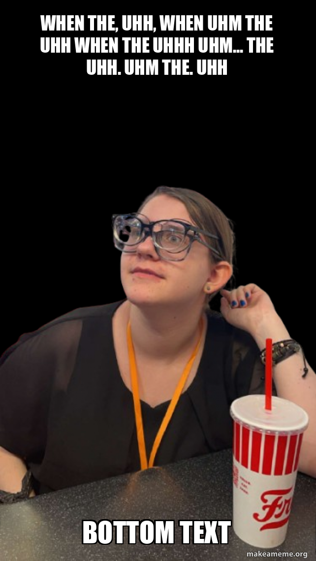 When THE, UHH, WHEN UHM THE UHH WHEN THE UHHH UHM... tHE UHH. uHM THE ...
