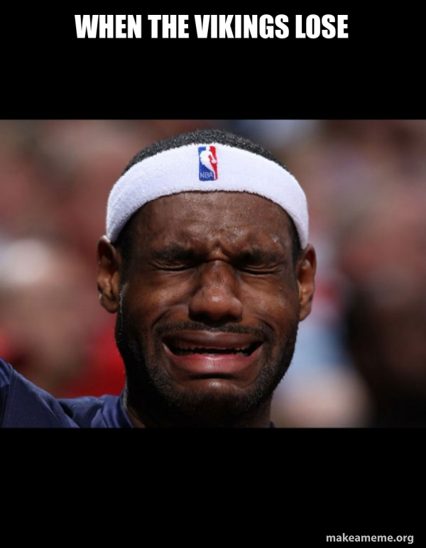 When the Vikings lose - Lebron Crying Meme Generator