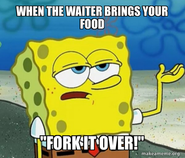 When the waiter brings your food "Fork it over!" - Tough SpongeBob Meme ...