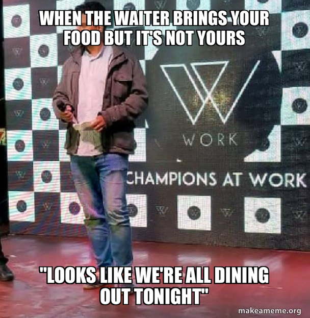 When the waiter brings your food but it's not yours "Looks like we're ...