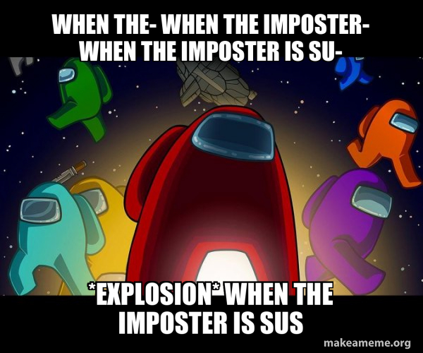 When the- when the imposter- When the imposter is su- *Explosion* WHEN THE IMPOSTER IS SUS ...