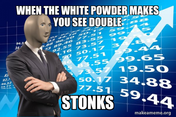 when the white powder makes you see double stonks - Stonks Only Go Up ...
