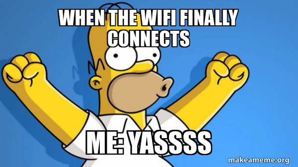 When the WiFi finally connects Me: yassss - Happy Homer Meme Generator