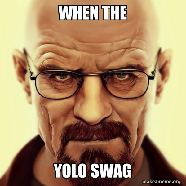 when the yolo swag - Walter White Breaking Bad Meme Generator