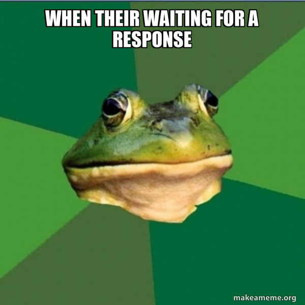 when their waiting for a response - Foul Bachelor Frog Meme Generator