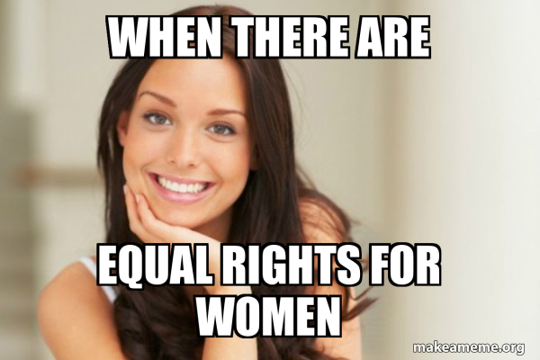 When there are Equal Rights for Women - Good Girl Gina Meme Generator