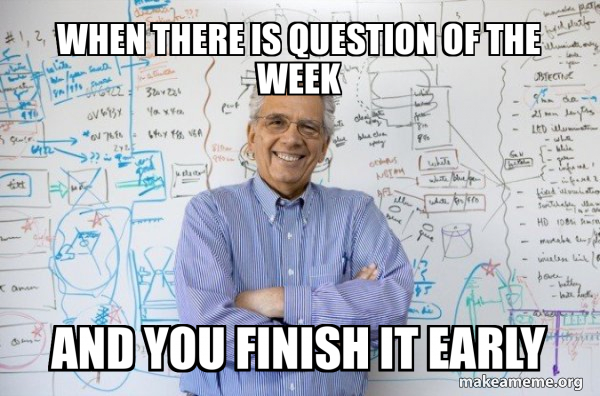 when there is question of the week and you finish it early - Good Guy ...
