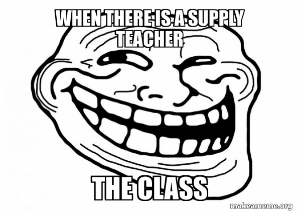 When there is a supply teacher The class - Trollface Meme Generator