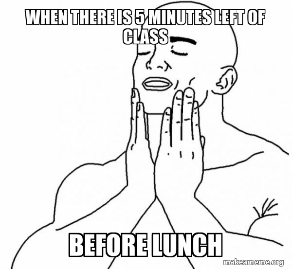 When there is 5 minutes left of class before lunch - Feels Good | Make ...