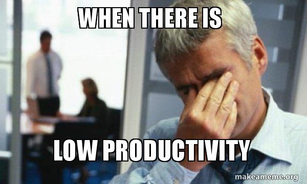 when there is low productivity - Male First World Problems Meme Generator