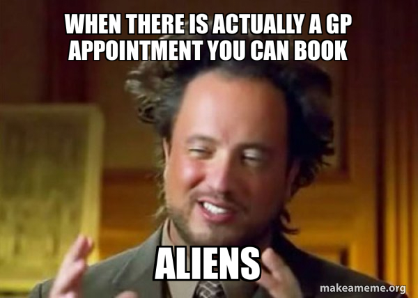 when there is actually a GP appointment you can book Aliens - Ancient ...
