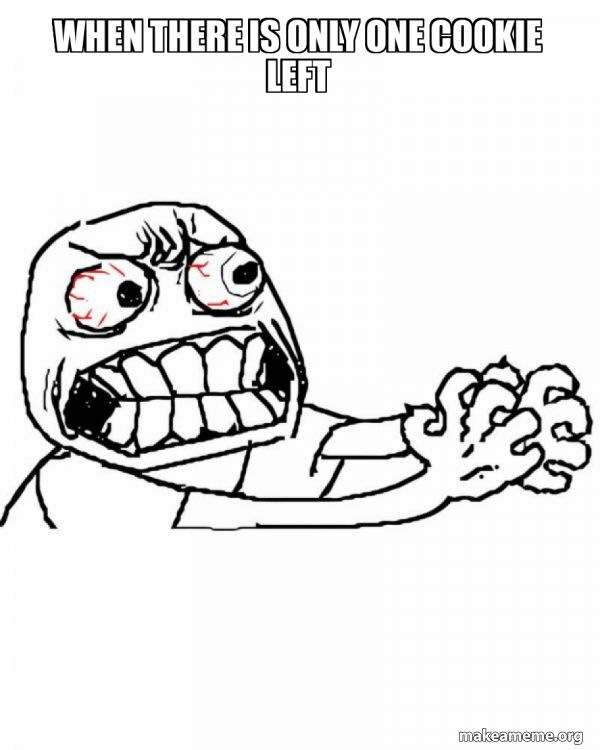 when there is only one cookie left - Angry Meme Generator