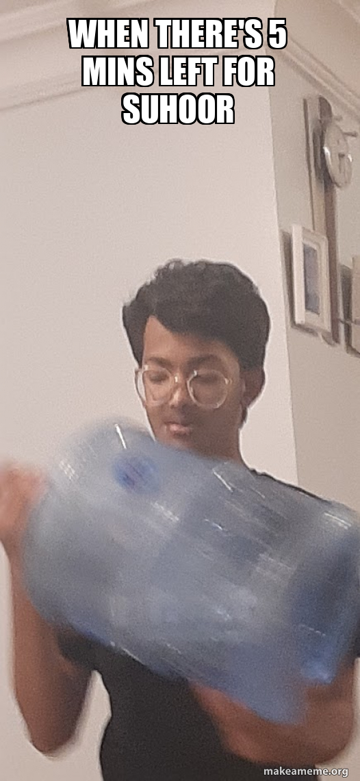 When there's 5 mins left for suhoor Meme Generator