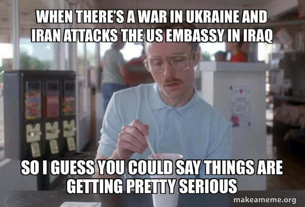 When there’s a war in Ukraine and Iran attacks the us embassy in Iraq ...