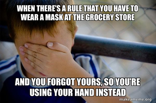 when there's a rule that you have to wear a mask at the Grocery store ...