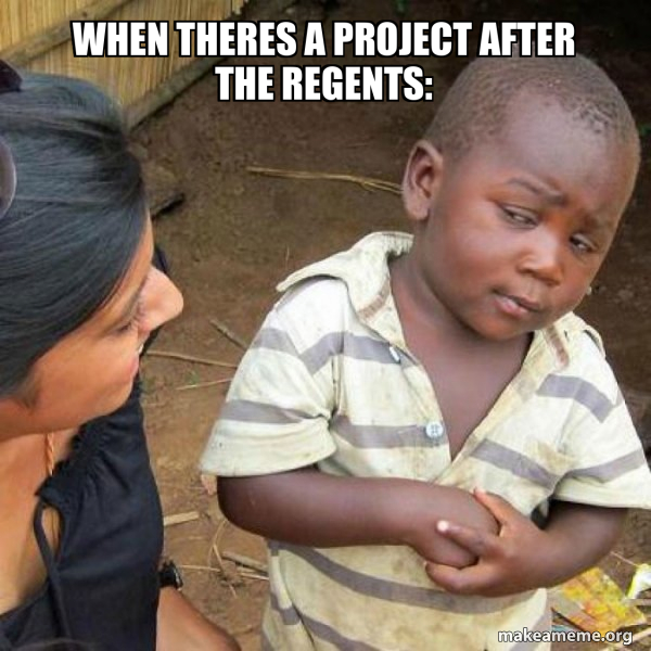 When theres a project after the regents: - Skeptical Third World Kid ...