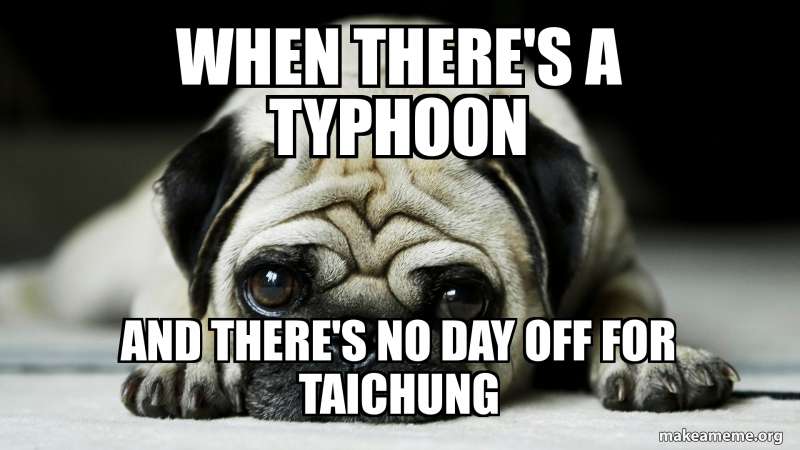 when there's a typhoon and there's no day off for taichung Meme Generator