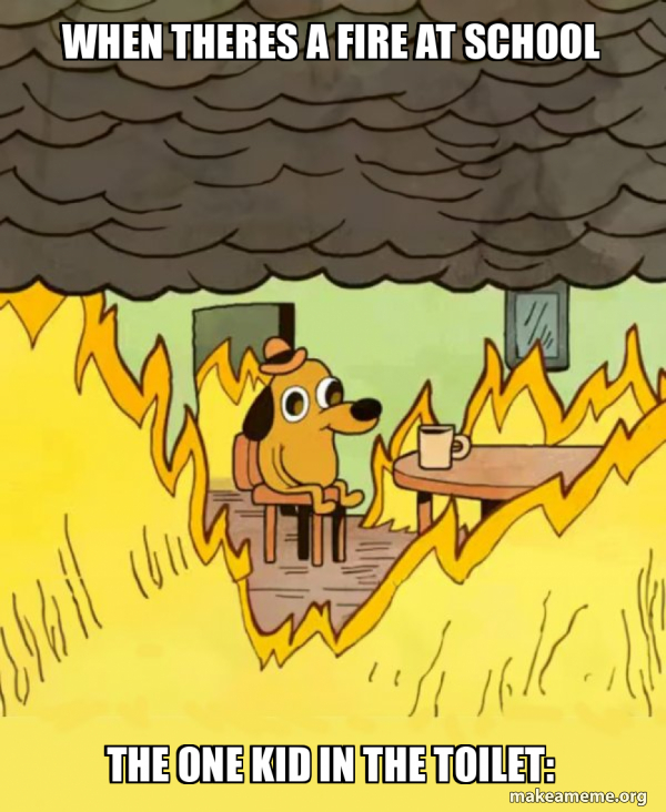 When theres a fire at school the one kid in the toilet: - This Is Fine ...