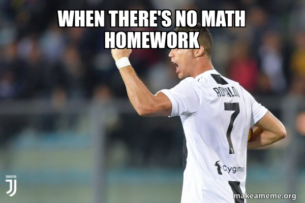 when there's no math homework - Cristiano Ronaldo Meme Generator