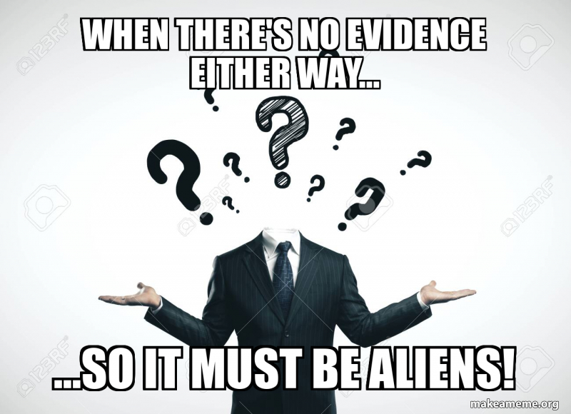When there's no evidence either way... ...so it must be aliens! Meme ...