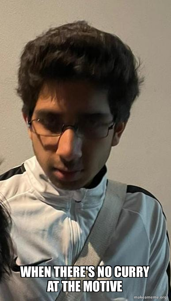 WHEN THERE'S NO CURRY AT THE MOTIVE Meme Generator