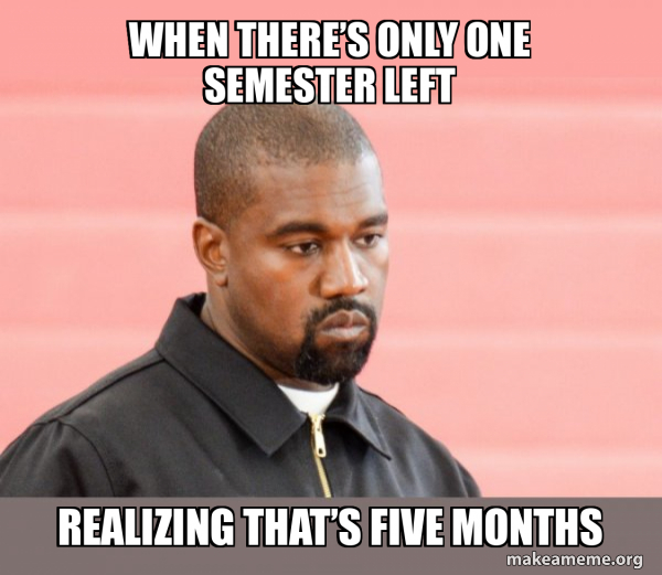 When there’s only one semester left Realizing that’s five months ...