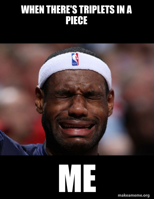when there's triplets in a piece me - Lebron Crying Meme Generator