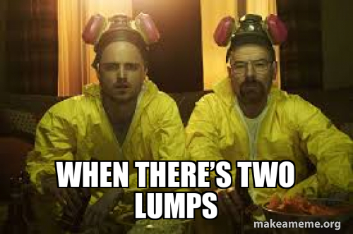 WHEN THERE’s TWO LUMPS Meme Generator