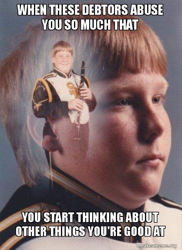 When these debtors abuse you so much that you start thinking about ...