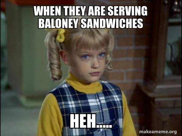 when they are serving baloney sandwiches heh..... - Cindy Brady Meme ...
