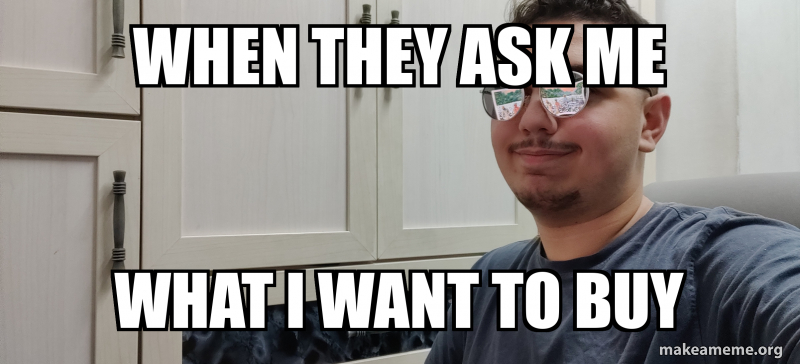 when they ask me what i want to buy Meme Generator