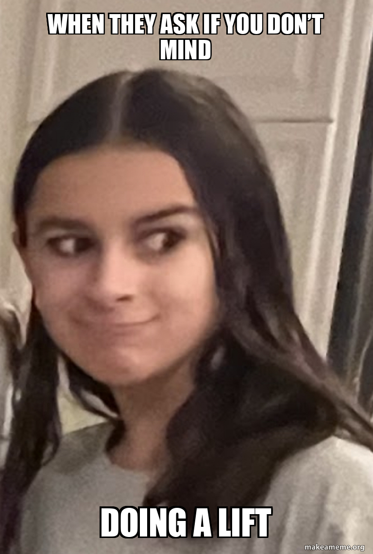 When they ask if you don’t mind doing a lift Meme Generator
